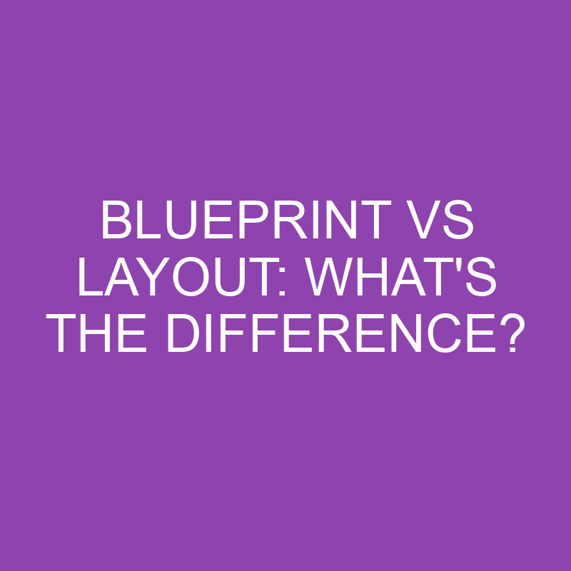 Blueprint Vs Layout What s The Difference Differencess