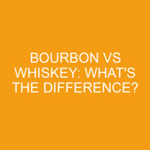 Bourbon Vs Whiskey: What's The Difference? » Differencess