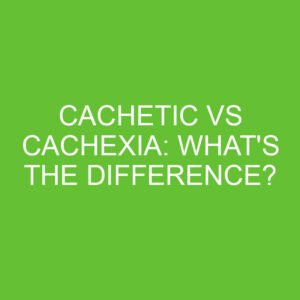 Cachetic Vs Cachexia: What's The Difference? » Differencess