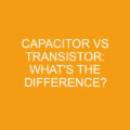 Capacitor Vs Transistor: What's The Difference? » Differencess