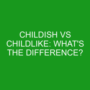 Childish Vs Childlike: What's The Difference? » Differencess