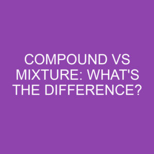 Compound Vs Mixture: What's The Difference? » Differencess