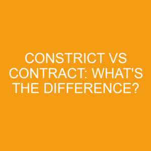 Constrict Vs Contract: What's The Difference? » Differencess
