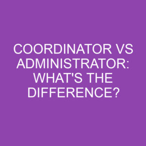 Coordinator Vs Administrator: What's The Difference? » Differencess