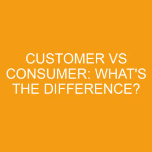 Customer Vs Consumer: What's The Difference? » Differencess
