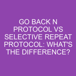 Go Back N Protocol Vs Selective Repeat Protocol: What's The Difference? » Differencess