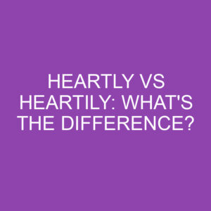 Heartly Vs Heartily: What's The Difference? » Differencess