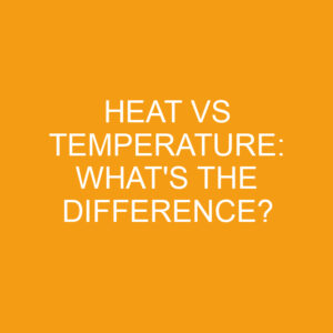 Heat Vs Temperature: What's The Difference? » Differencess