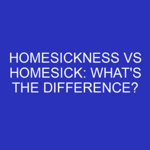 Homesickness Vs Homesick: What's The Difference? » Differencess