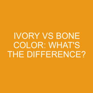 Ivory Vs Bone Color: What's The Difference? » Differencess