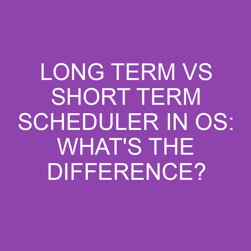 Long Term Vs Short Term Scheduler In Os What s The Difference 