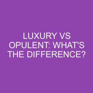 Luxury Vs Opulent: What's The Difference? » Differencess