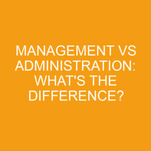 Management Vs Administration: What's The Difference? » Differencess