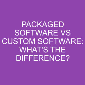 Packaged Software Vs Custom Software: What's The Difference? » Differencess