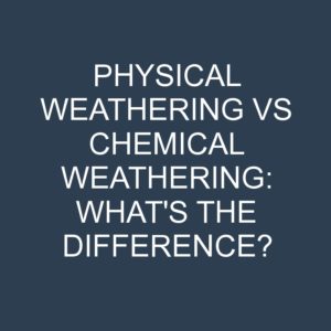Physical Weathering Vs Chemical Weathering: What's The Difference ...