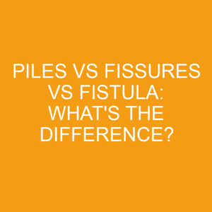 Piles Vs Fissures Vs Fistula: What's The Difference? » Differencess