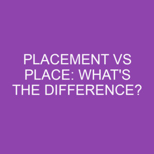 Placement Vs Place: What's The Difference? » Differencess