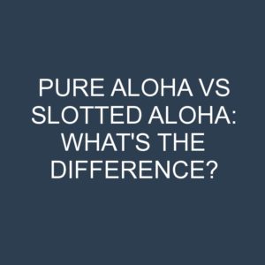 Pure Aloha Vs Slotted Aloha: What's The Difference? » Differencess