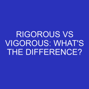 Rigorous Vs Vigorous: What's The Difference? » Differencess