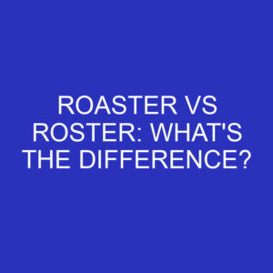 Roaster Vs Roster: What's The Difference? » Differencess