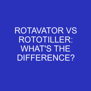 Rotavator Vs Rototiller: What's The Difference? » Differencess