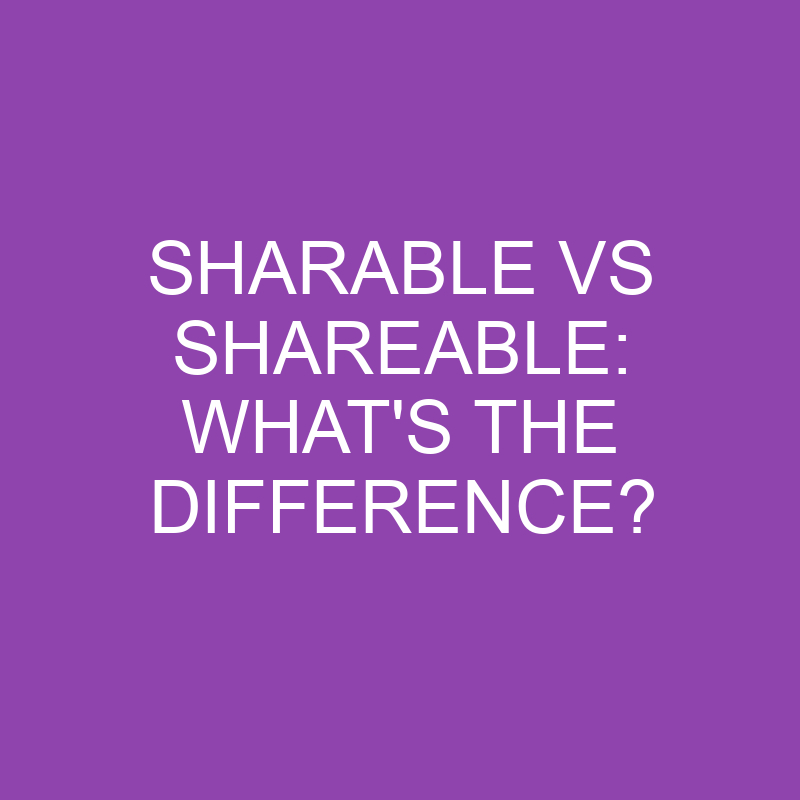 Sharable Vs Shareable What s The Difference Differencess