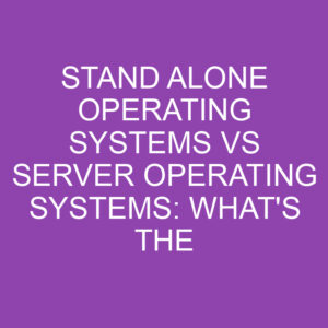 Stand Alone Operating Systems Vs Server Operating Systems: What's The Difference? » Differencess