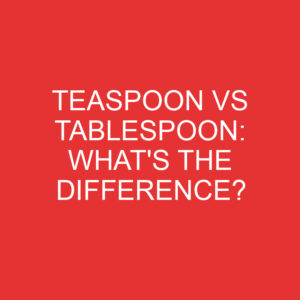 Teaspoon Vs Tablespoon: What's The Difference? » Differencess