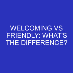 Welcoming Vs Friendly: What's The Difference? » Differencess
