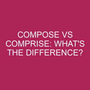 Compose Vs Comprise: What's The Difference? » Differencess