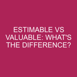 Estimable Vs Valuable: What's The Difference? » Differencess