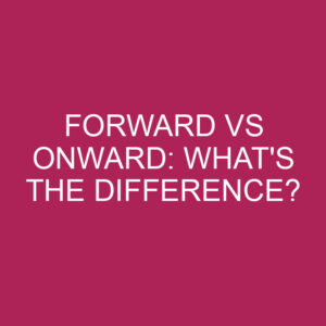 Forward Vs Onward: What's The Difference? » Differencess