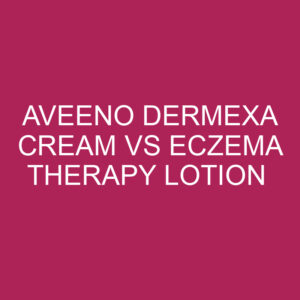 Aveeno Dermexa Cream Vs Eczema Therapy Lotion » Differencess