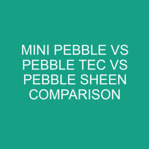 Mini Pebble Vs Pebble Tec Vs Pebble Sheen Comparison » Differencess