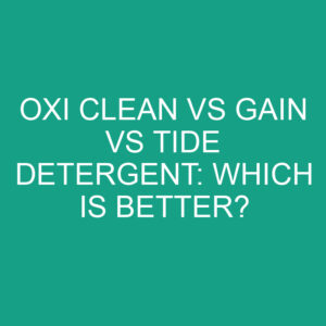 Oxi Clean Vs Gain Vs Tide Detergent: Which Is Better? » Differencess