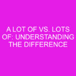 A Lot Of Vs. Lots Of: Understanding The Difference » Differencess