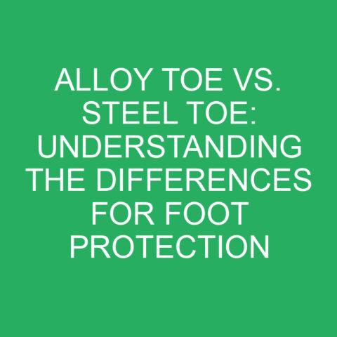 Alloy Toe Vs. Steel Toe: Understanding The Differences For Foot ...