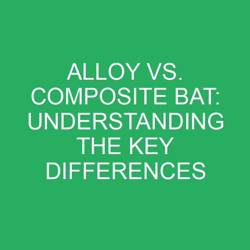 Alloy Vs. Composite Bat: Understanding The Key Differences » Differencess