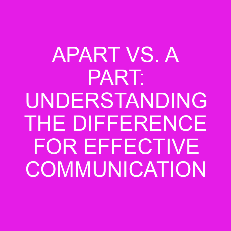 Apart Vs. A Part: Understanding The Difference For Effective ...