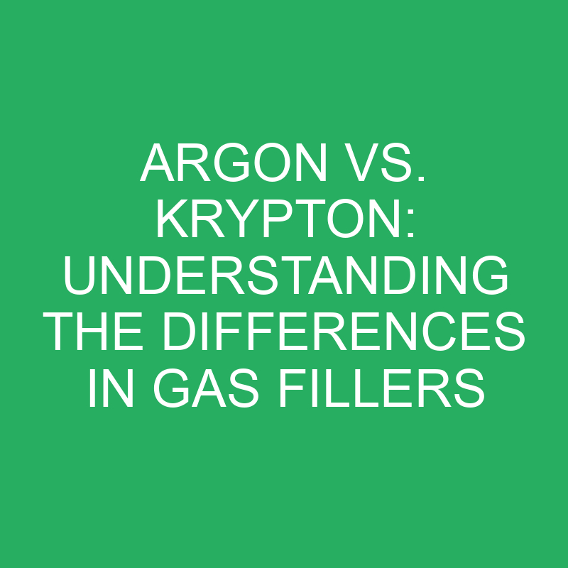 Argon Vs. Krypton: Understanding The Differences In Gas Fillers ...