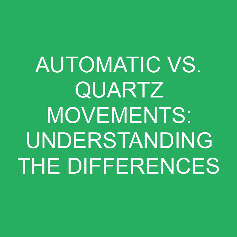 Automatic Vs. Quartz Movements: Understanding The Differences ...