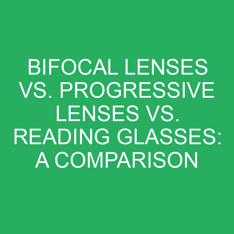 Bifocal Lenses Vs. Progressive Lenses Vs. Reading Glasses: A Comparison ...