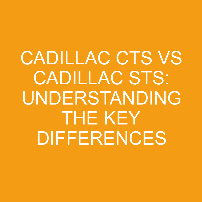 Cadillac CTS Vs Cadillac STS: Understanding The Key Differences ...