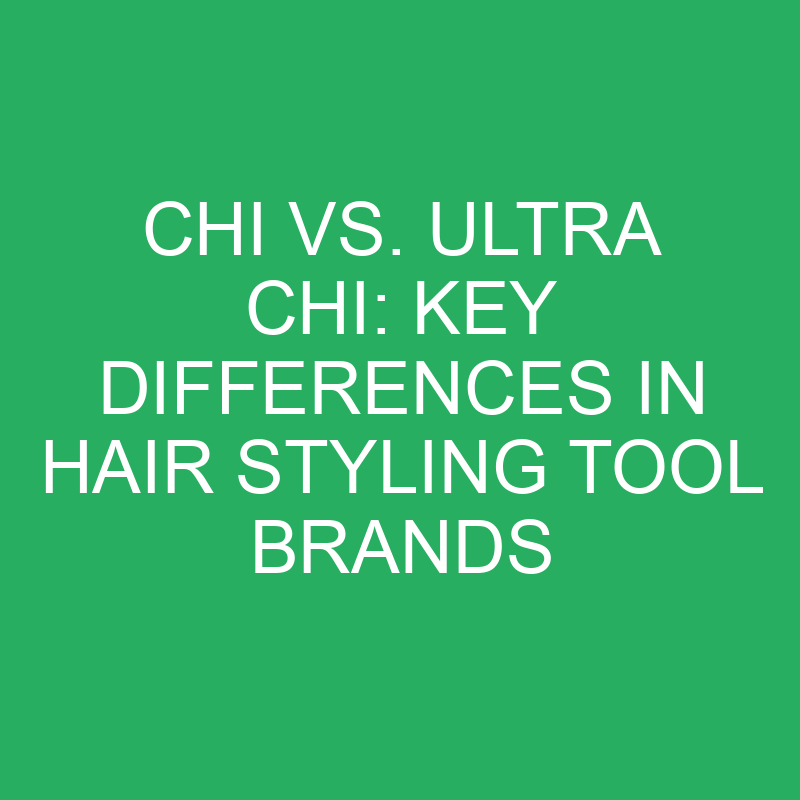 Chi Vs. Ultra Chi: Key Differences In Hair Styling Tool Brands ...