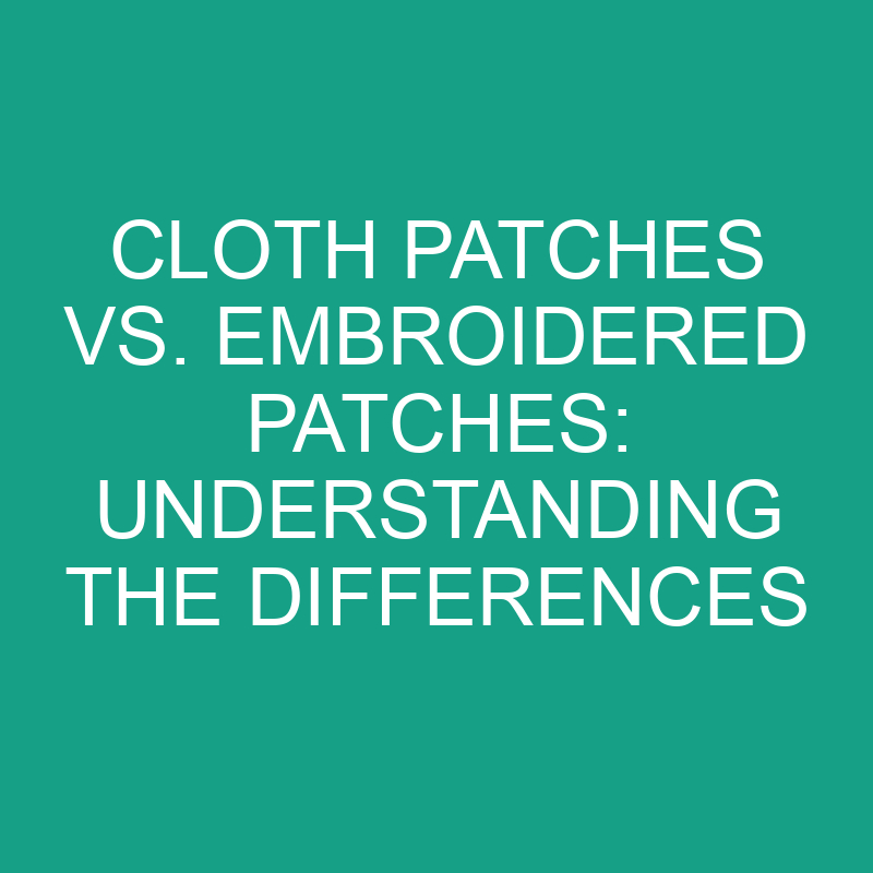 Cloth Patches Vs. Embroidered Patches: Understanding The Differences ... Cloth Patches Vs. Embroidered Patches: Understanding The Differences ...