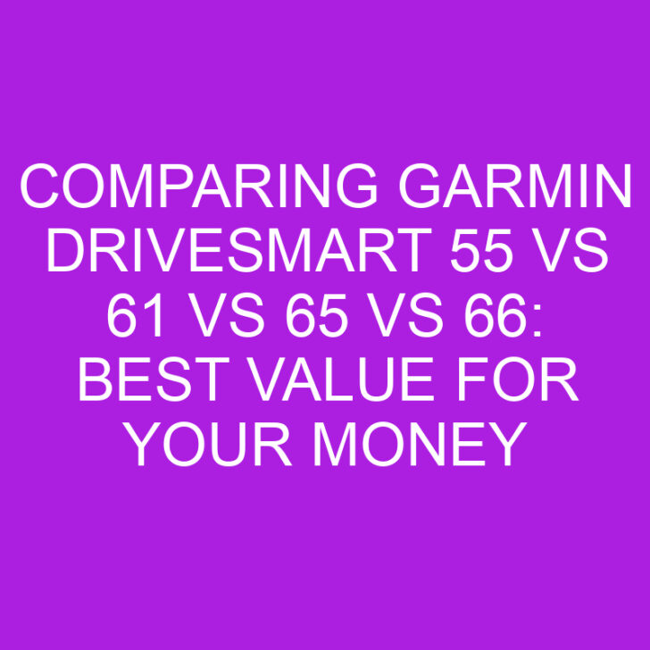 Comparing Garmin DriveSmart 55 Vs 61 Vs 65 Vs 66 Best Value For Your