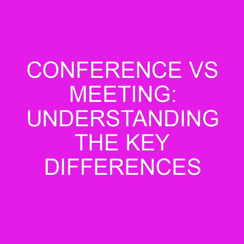 Conference Vs Meeting: Understanding The Key Differences » Differencess
