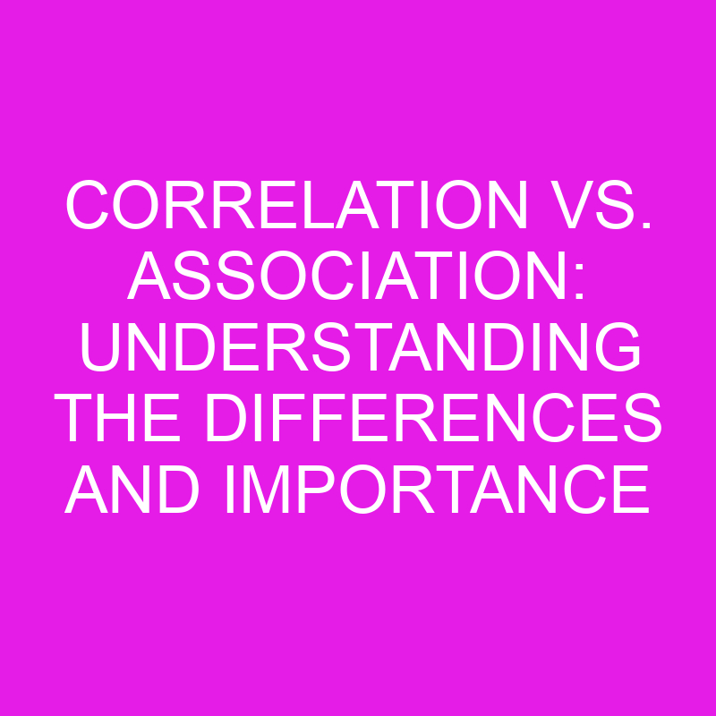Correlation Vs Association Understanding The Differences And