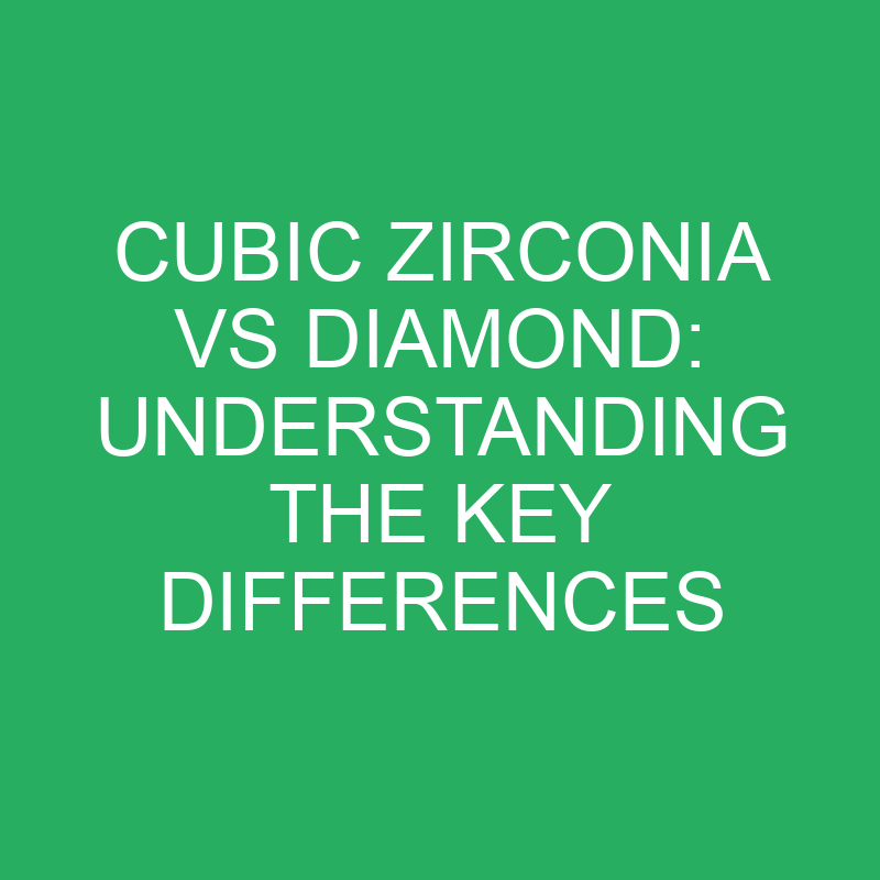 Cubic Zirconia Vs Diamond: Understanding The Key Differences » Differencess