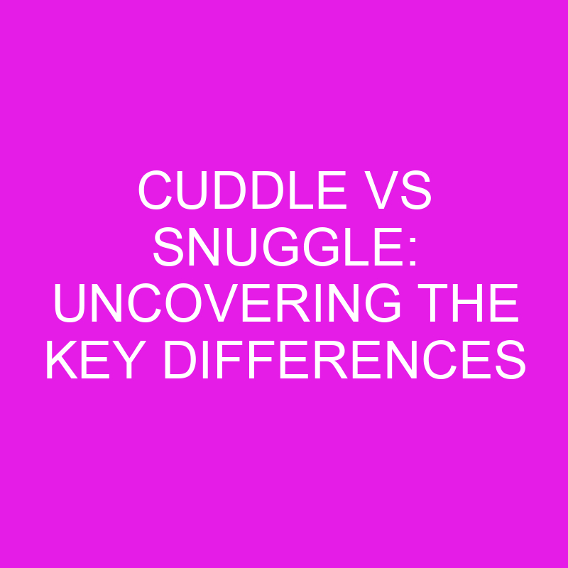 Cuddle Vs Snuggle: Uncovering The Key Differences » Differencess